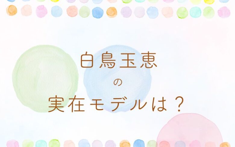 あんぱん｜白鳥玉恵の実在モデルは宮城まり子！やなせたかしとの関係は？